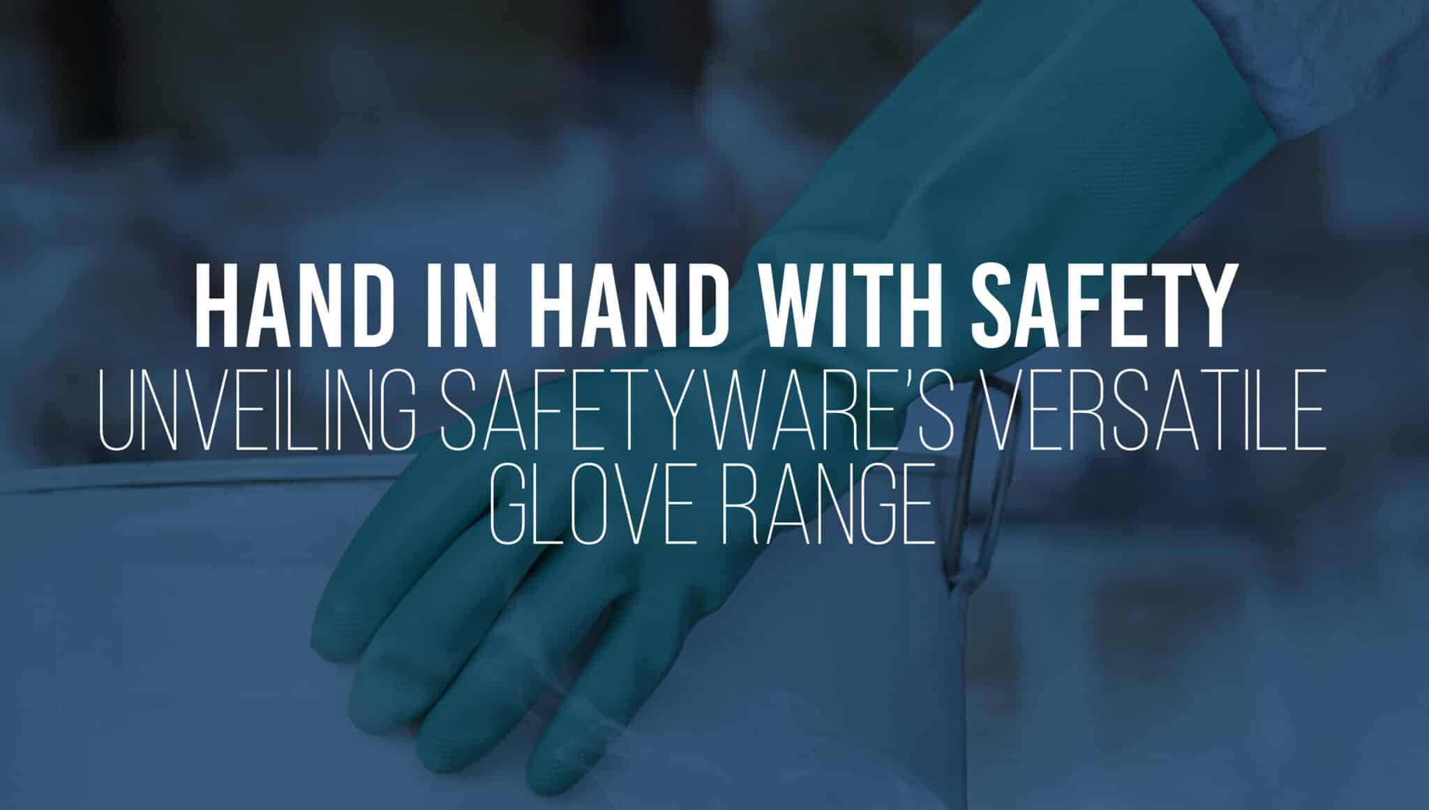 Enhance Safety with Safetyware’s Versatile Glove Range - Safetyware Group