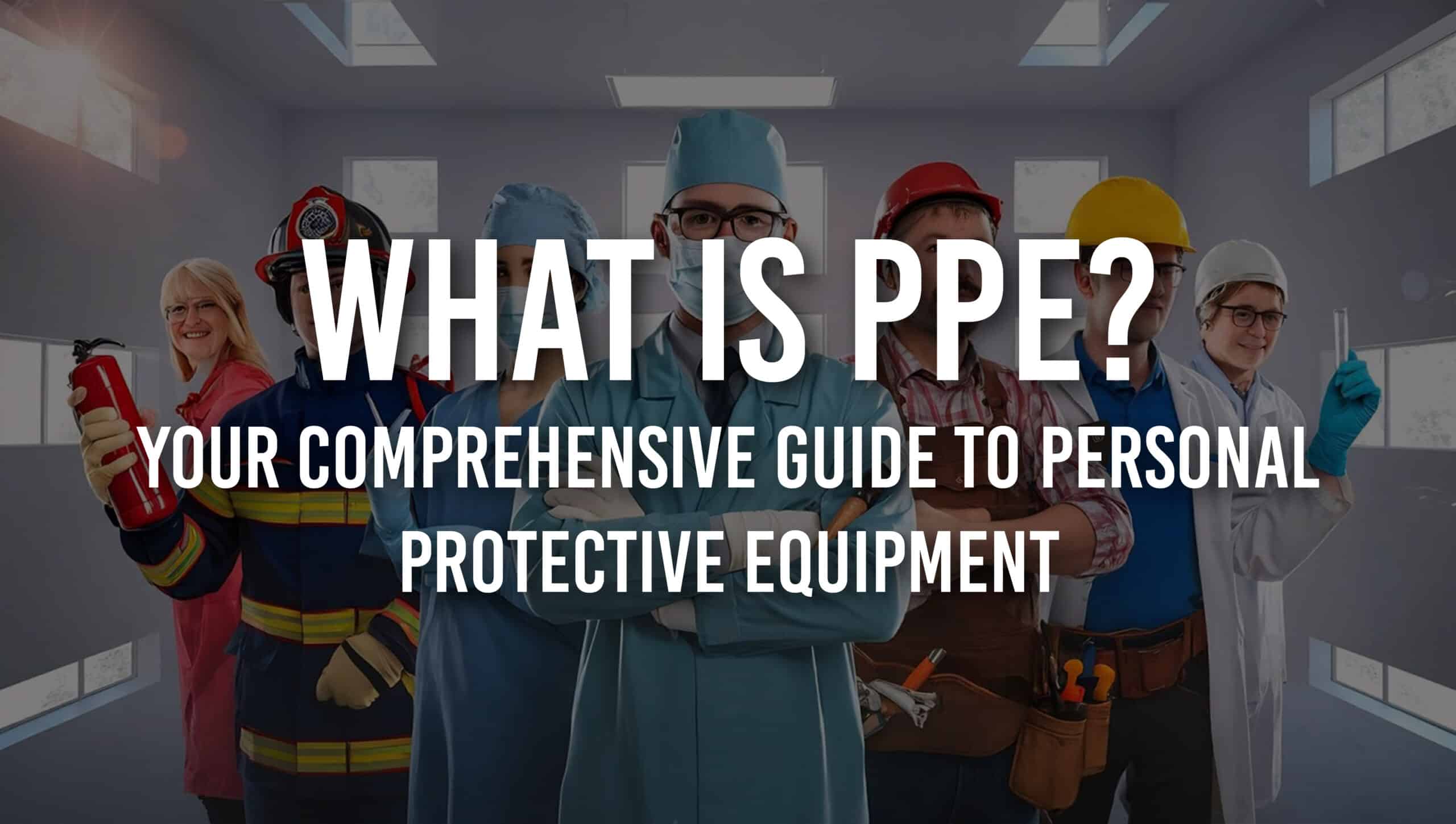 What Is PPE? Ultimate Guide to Personal Protective Equipment