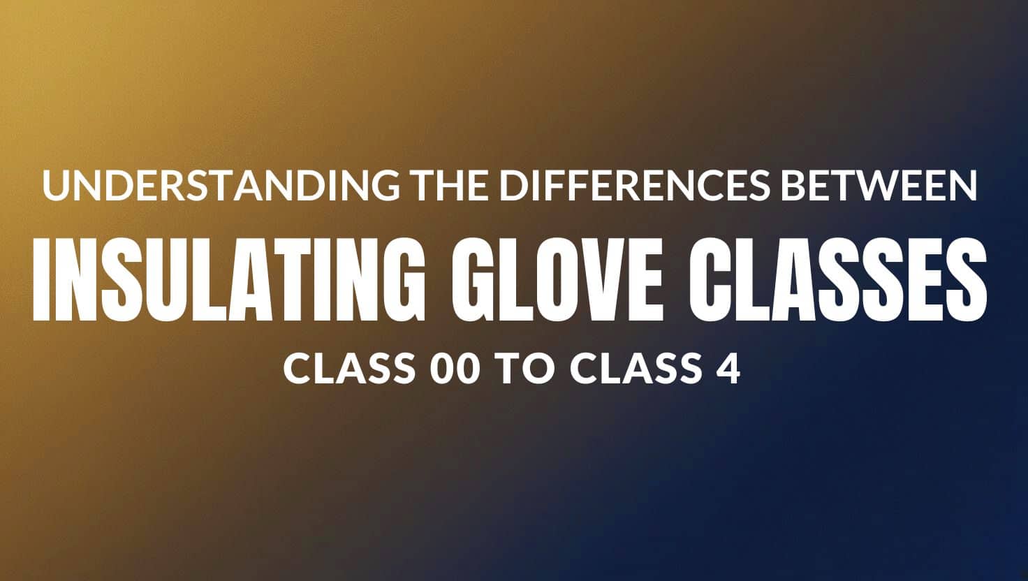Insulating Glove Classes: Class 00 to Class 4 - Safetyware Group